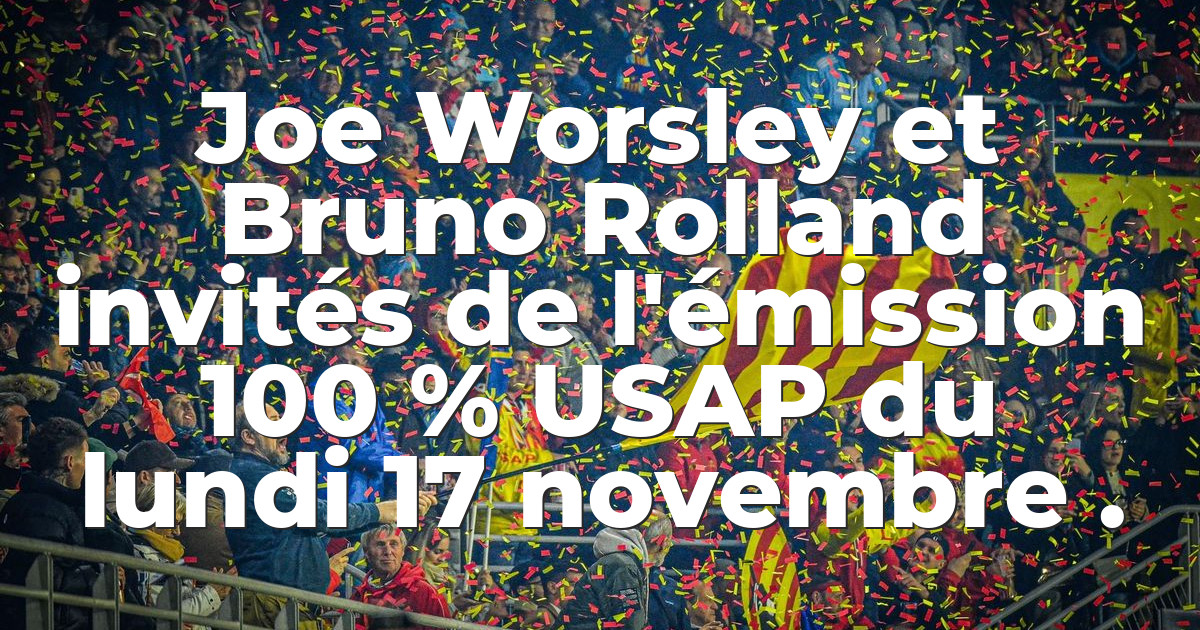 Joe Worsley et Bruno Rolland invités de l'émission 100 % USAP du lundi ...